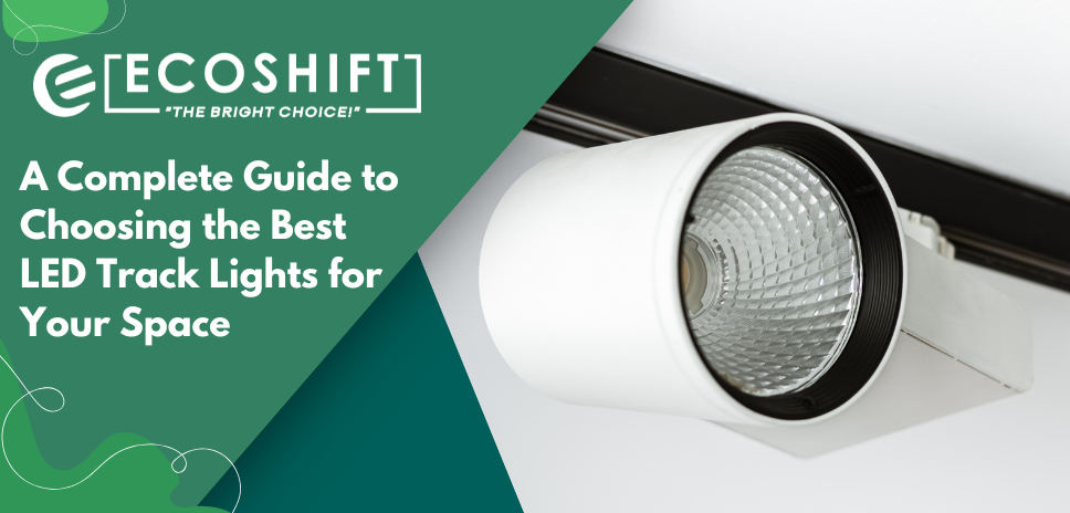 Guide to Choosing the Best LED Track Lights for Your Space - Ecoshift